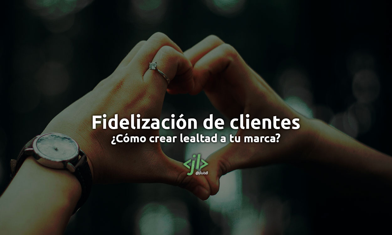 Fidelización de clientes: ¿Cómo crear lealtad a tu marca?